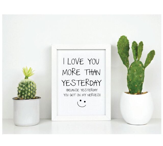 I Love You More Than Yesterday Because Yesterday You Got On My Nerves ...