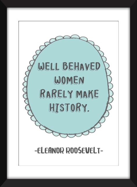 Well Behaved Women Rarely Make History - Unframed Eleanor Roosevelt ...